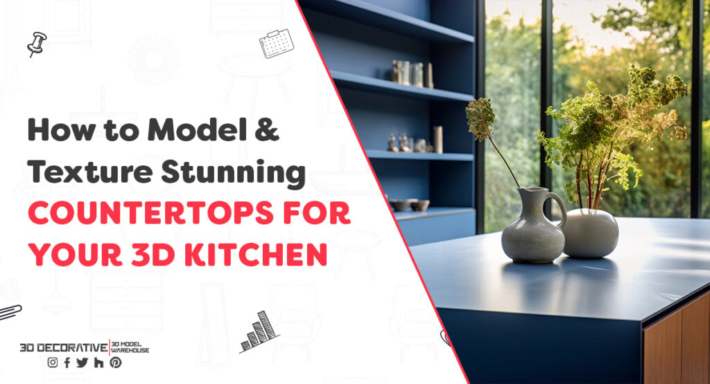 How to Model and Texture Stunning Countertops for Your 3D Kitchen