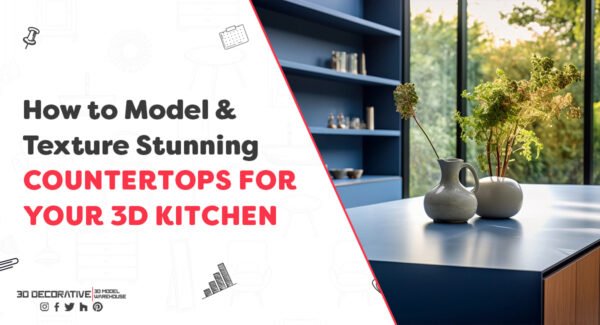How to Model and Texture Stunning Countertops for Your 3D Kitchen